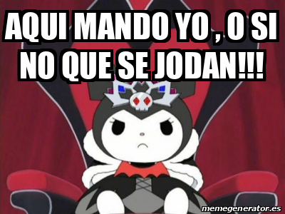 Meme Personalizado - AQUI MANDO YO , O SI NO QUE SE JODAN!!! - 33300572