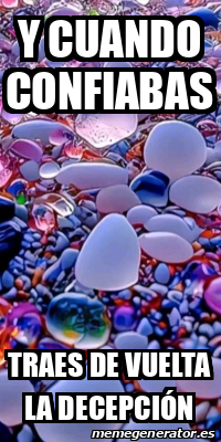 Meme Personalizado - Y cuando confiabas Traes de vuelta la decepción ...