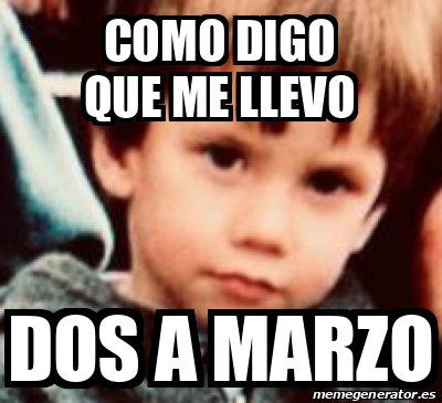 Meme Personalizado - COMO DIGO QUE ME LLEVO DOS A MARZO - 33300808