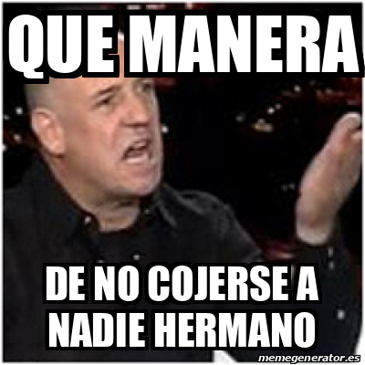 Meme Personalizado - Que manera De no cojerse a nadie hermano - 33301470