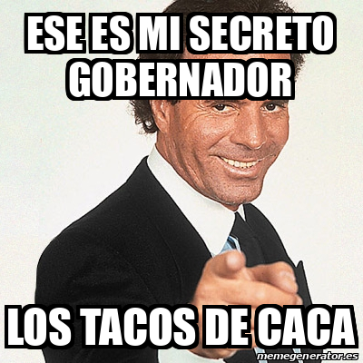Meme Julio Iglesias - ese es mi secreto gobernador los tacos de caca ...