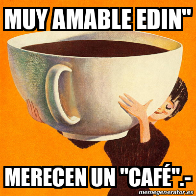 Meme Personalizado - MUY AMABLE eDIN" MERECEN UN "CAFÉ".- - 33301746