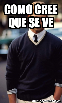 Meme Personalizado - Como cree que se ve - 33301762