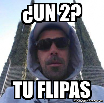 Meme Personalizado - ¿UN 2? TU FLIPAS - 33301931