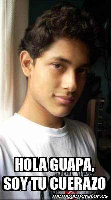 Meme Personalizado - Hola guapa, soy tu cuerazo - 33302189