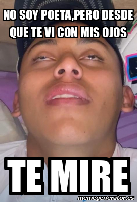 Meme Personalizado - No soy poeta,pero desde que te vi con mis ojos Te ...