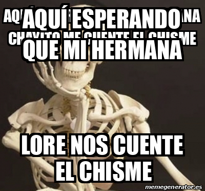 Meme Personalizado - Aquí esperando que mi hermana Lore nos cuente el ...