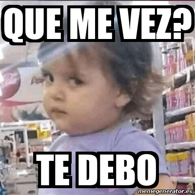 Meme Personalizado - Que me vez? Te debo - 33302972