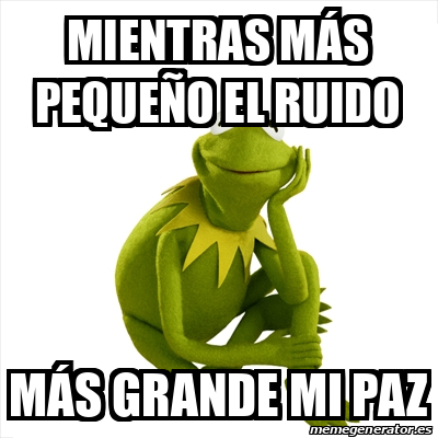 Meme Kermit the frog - Mientras más pequeño el ruido Más grande mi paz ...