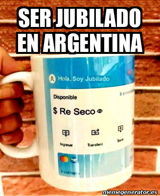 Meme Personalizado - Ser jubilado en Argentina - 33304617