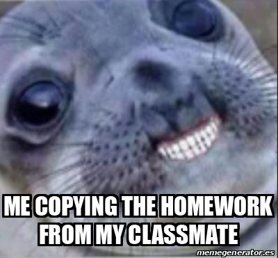 Meme Personalizado - ME COPYING THE HOMEWORK FROM MY CLASSMATe - 33304664