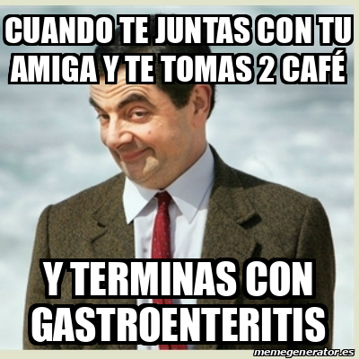 Meme Mr Bean - Cuando te juntas con tu amiga y te tomas 2 café Y ...