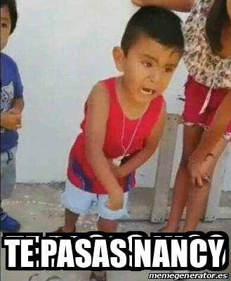 Meme Personalizado - TE PASAS NANCY - 33305184