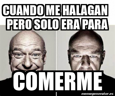 Meme Personalizado - CUANDO ME HALAGAN PERO SOLO ERA PARA COMERME ...
