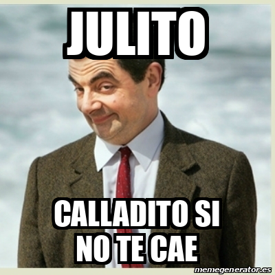 Meme Mr Bean - Julito Calladito si no te cae - 33305587