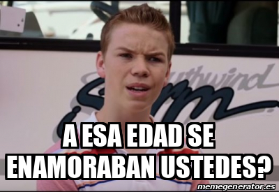 Meme Personalizado - A esa edad se enamoraban ustedes? - 33305617