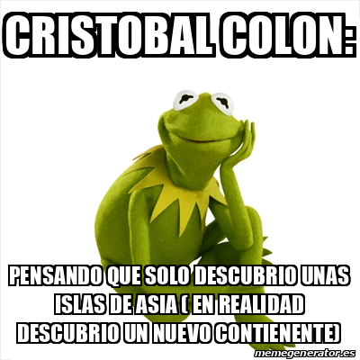 Meme Kermit the frog - Cristobal colon: pensando que solo descubrio ...