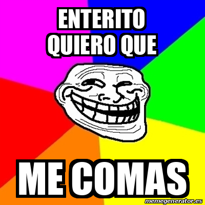 Meme Troll - Enterito quiero que Me comas - 33306287