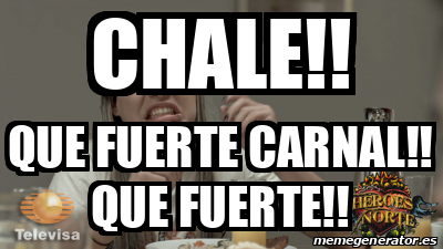 Meme Personalizado - chale!! que fuerte carnal!! que fuerte!! - 33306519