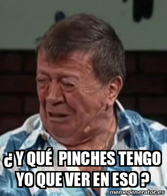 Meme Personalizado - ¿ y qué pinches tengo yo que ver en eso ? - 33306542