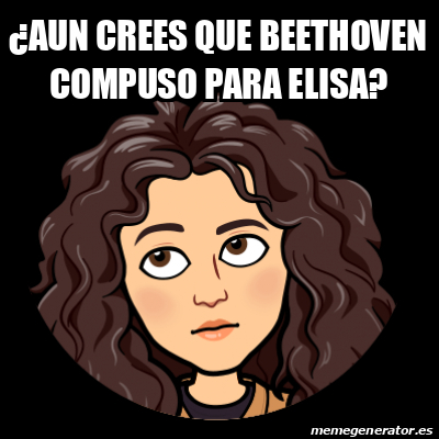 Meme Personalizado - ¿Aun crees que Beethoven compuso Para Elisa ...