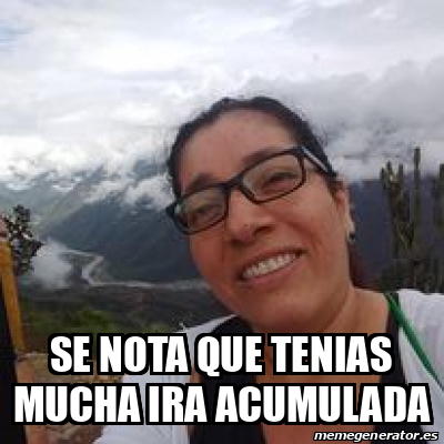 Meme Personalizado - se nota que tenias mucha ira acumulada - 33307403