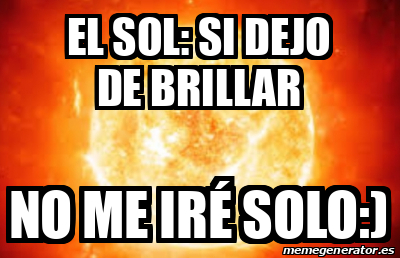 Meme Personalizado - El sol: si dejo de brillar No me iré solo:) - 33307798