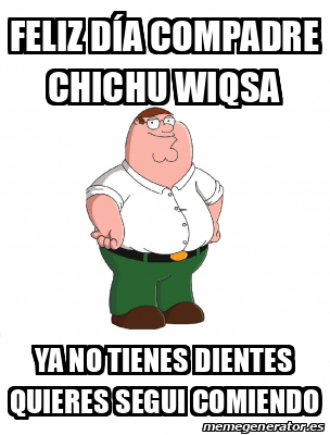 Meme Personalizado - FELIZ DÍA COMPADRE chichu wiqsa ya no tienes ...