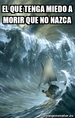 Meme Personalizado - EL QUE TENGA MIEDO A MORIR QUE NO NAZCA - 33308524