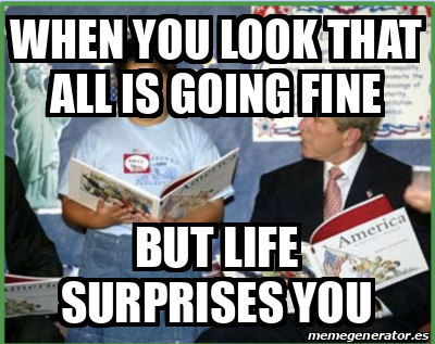 Meme Personalizado - when you look that all is going fine but life ...