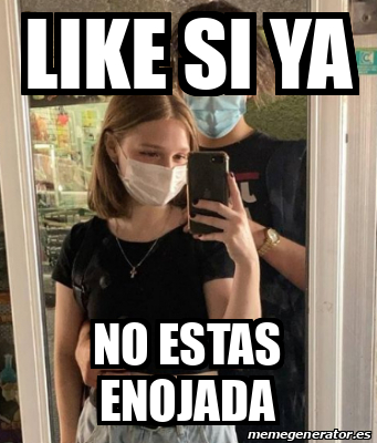 Meme Personalizado - like si ya no estas enojada - 33309215