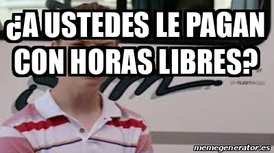 Meme Personalizado - ¿A USTEDES LE PAGAN CON HORAS LIBRES? - 33309658