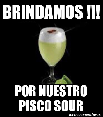 Meme Personalizado - BRINDAMOS !!! POR NUESTRO PISCO SOUR - 33309779