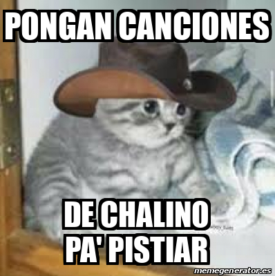 Meme Personalizado - Pongan canciones De Chalino Pa' Pistiar - 33310126
