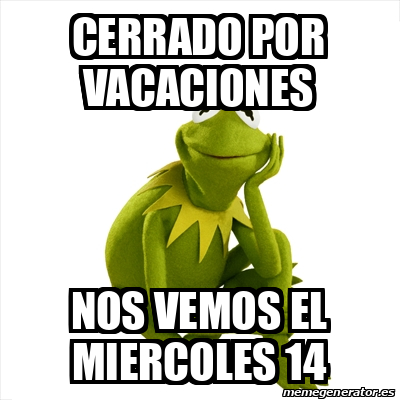Meme Kermit the frog - CERRADO POR VACACIONES Nos vemos el Miercoles 14 ...