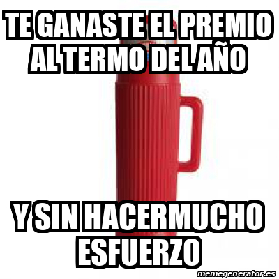 Meme Personalizado - te ganaste el premio al termo del año y sin ...