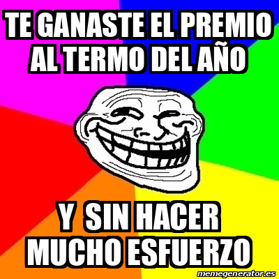 Meme Troll - te ganaste el premio al termo del año y sin hacer mucho ...