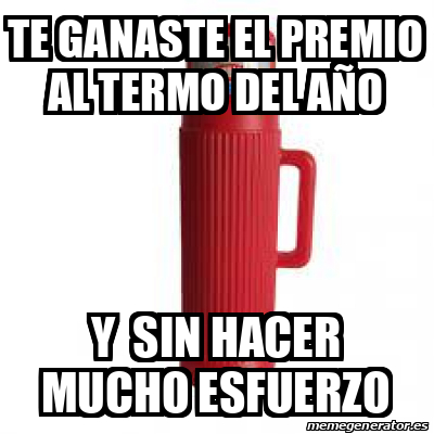 Meme Personalizado - te ganaste el premio al termo del año y sin hacer ...