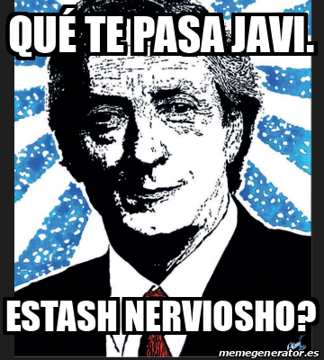 Meme Personalizado - Qué te pasa Javi. Estash nerviosho? - 33312239