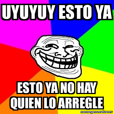Meme Troll - uyuyuy esto ya esto ya no hay quien lo arregle - 33312324