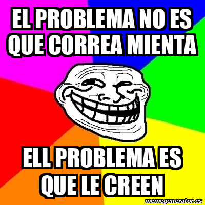 Meme Troll - EL PROBLEMA NO ES QUE CORREA MIENTA ElL PROBLEMA ES QUE LE ...