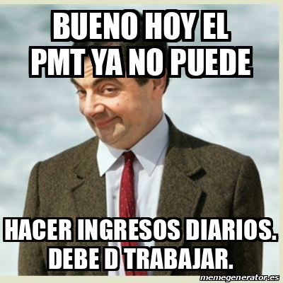 Meme Mr Bean - BUENO HOY EL PMT YA NO PUEDE HACER INGRESOS DIARIOS ...
