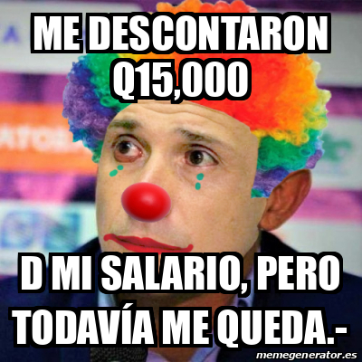 Meme Personalizado - ME DESCONTARON Q15,000 D MI SALARIO, PERO TODAVÍA ...