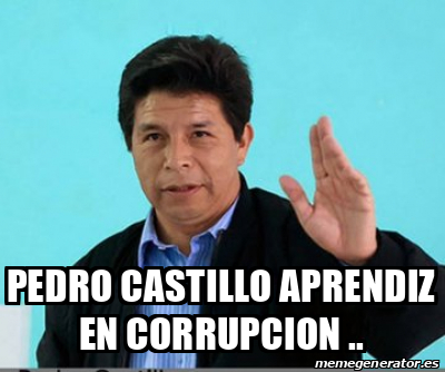 Meme Personalizado - pedro castillo aprendiz en corrupcion .. - 33313293