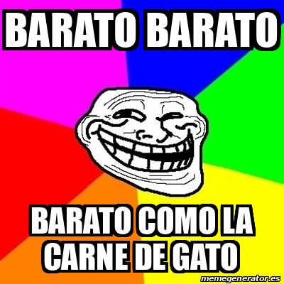 Meme Troll - Barato barato Barato como la carne de gato - 33313577