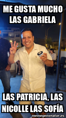 Meme Personalizado - Me gusta mucho las gabriela Las patricia, las ...