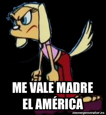 Meme Personalizado - ME VALE MADRE EL AMÉRICA - 33314157