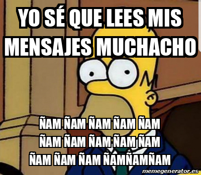 Meme Personalizado - Yo sé que lees mis mensajes muchacho ñam ñam ñam ...