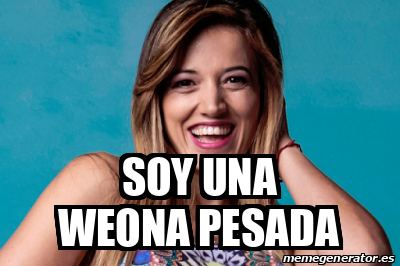 Meme Personalizado - Soy una weona pesada - 33314756