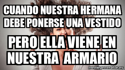 Meme Personalizado - cuando nuestra hermana debe ponerse una vestido ...